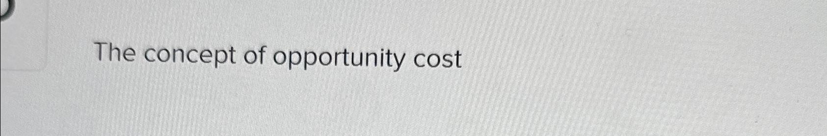 Solved The concept of opportunity cost | Chegg.com
