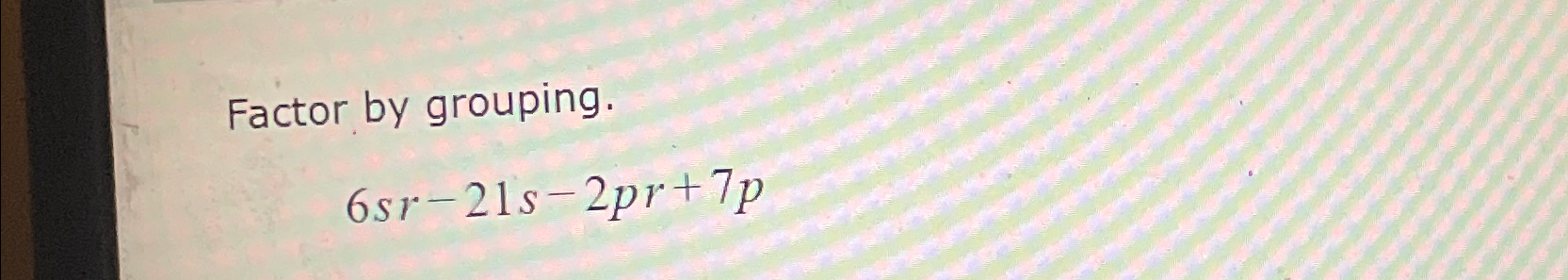 Solved Factor by grouping.6sr-21s-2pr+7p | Chegg.com