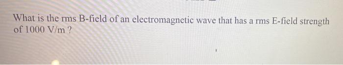 Solved What is the rms B-field of an electromagnetic wave | Chegg.com
