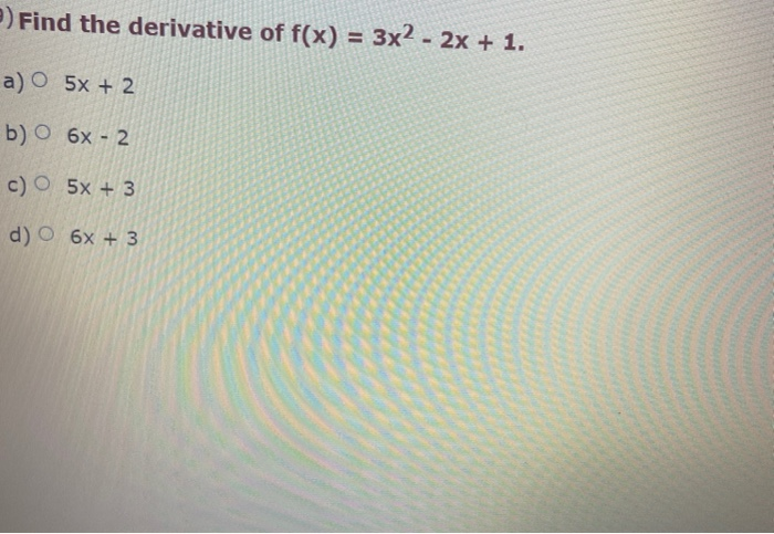 Solved Find the derivative of f(x) = 3x2 - 2x + 1. a) 5x + 2 | Chegg.com