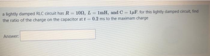 Solved a lightly damped RLC circuit has R = 103, L = 1mH, | Chegg.com