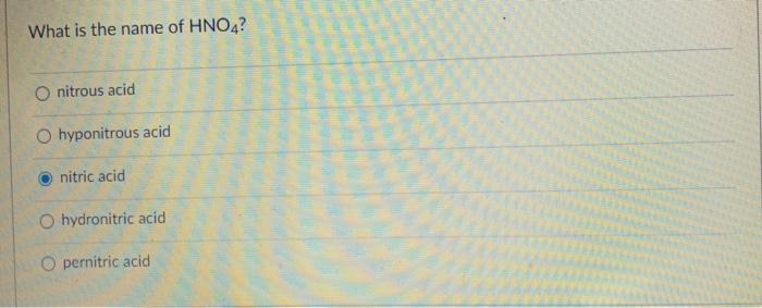 Solved What is the name of HNO4? O nitrous acid hyponitrous | Chegg.com
