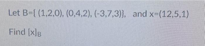 Solved Let B={(1,2,0),(0,4,2),(−3,7,3)}, and x=(12,5,1) Find | Chegg.com