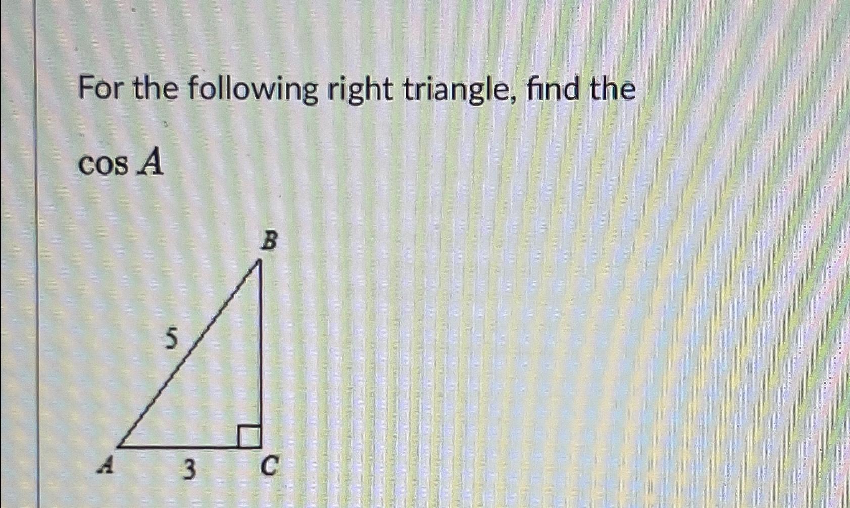 Solved For the following right triangle, find thecosA | Chegg.com