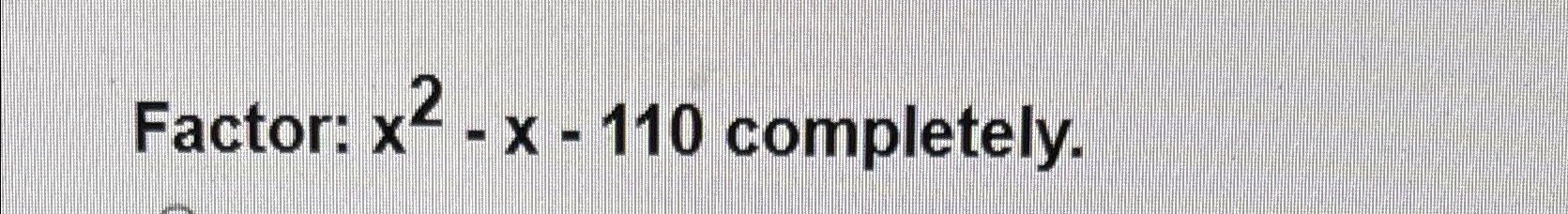 Solved Factor: x2-x - 110 ﻿completely. | Chegg.com