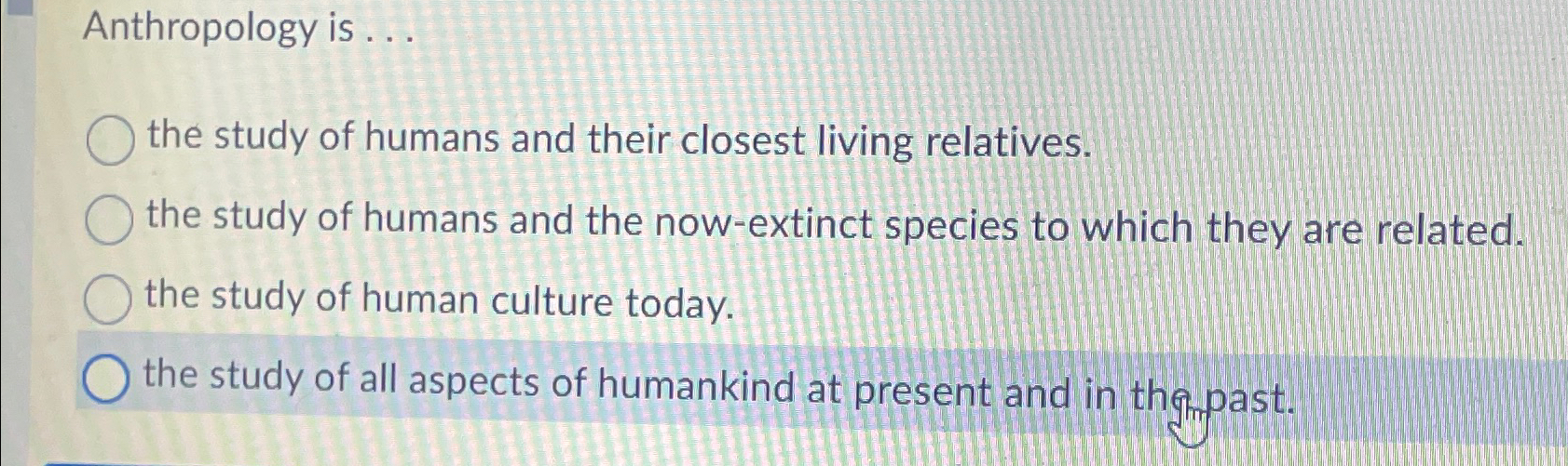 Solved Anthropology is . . .the study of humans and their | Chegg.com
