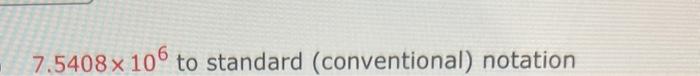Solved 7.5408×106 to standard (conventional) notation | Chegg.com