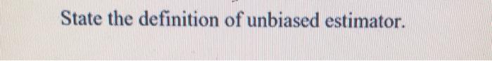 Solved State the definition of unbiased estimator. | Chegg.com
