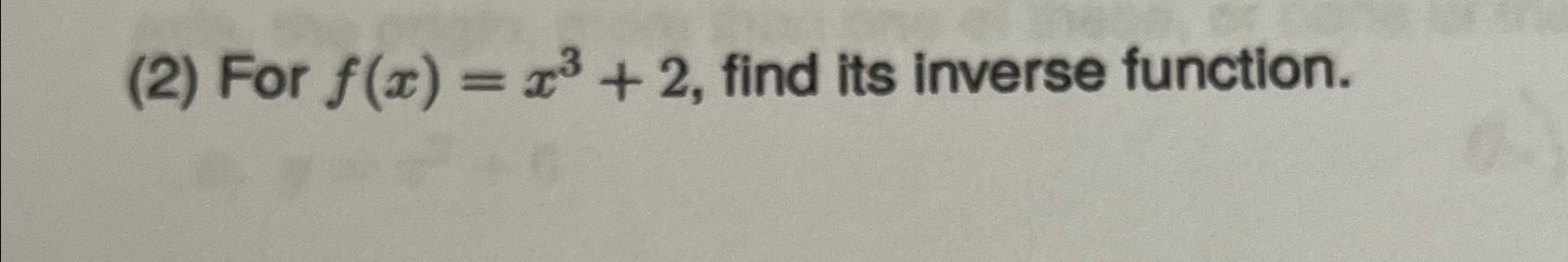 Solved (2) ﻿For f(x)=x3+2, ﻿find its inverse function. | Chegg.com