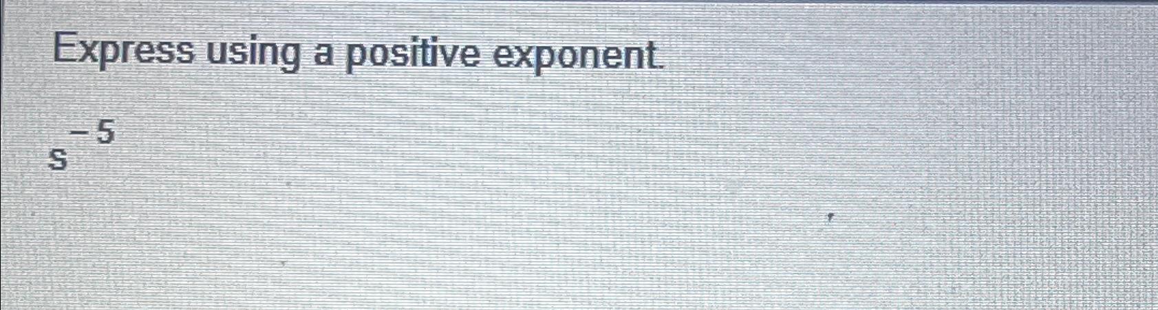 Solved Express using a positive exponent.s-5 | Chegg.com