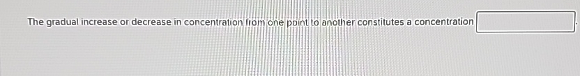 Solved The gradual increase or decrease in concentration | Chegg.com