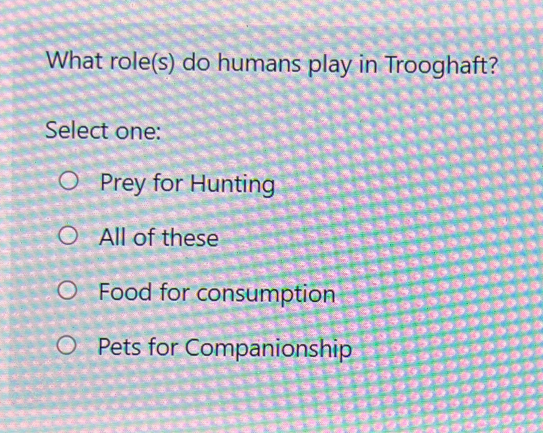 Solved What role(s) ﻿do humans play in Trooghaft?Select | Chegg.com
