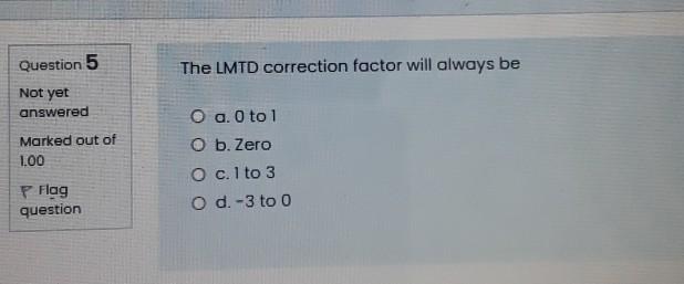 Solved Question 5 The LMTD correction factor will always be | Chegg.com