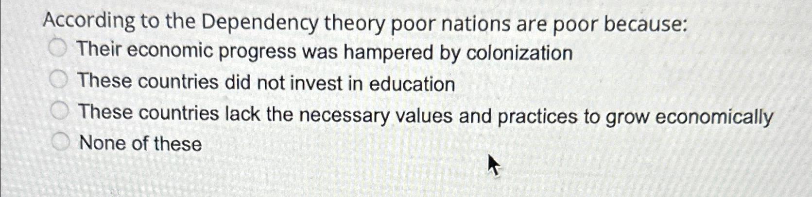 Solved According to the Dependency theory poor nations are | Chegg.com