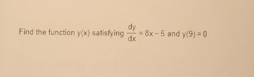 Solved Find the function y(x) satisfying dy dx 8x-5 and y(9) | Chegg.com