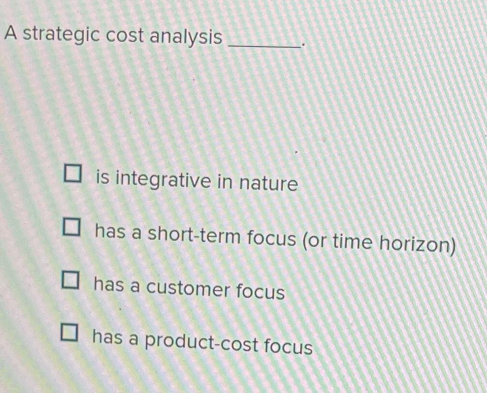 Solved A strategic cost analysisis integrative in naturehas | Chegg.com