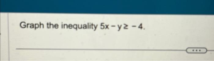Solved Graph the inequality 5x−y≥−4. | Chegg.com