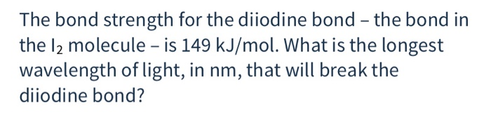 Solved The bond strength for the diiodine bond - the bond in | Chegg.com