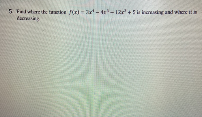 Solved 5. Find where the function f(x) = 3x4 - 4x3 - 12x2 + | Chegg.com