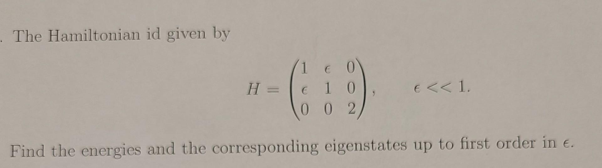 Solved The Hamiltonian id given by H=⎝⎛1ϵ0ϵ10002⎠⎞,ϵ