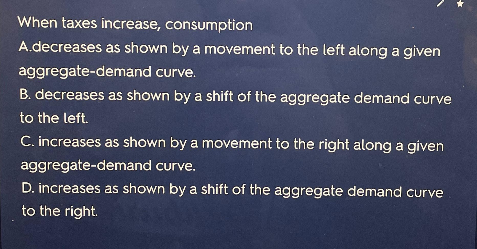 Solved When taxes increase, consumptionA.decreases as shown | Chegg.com