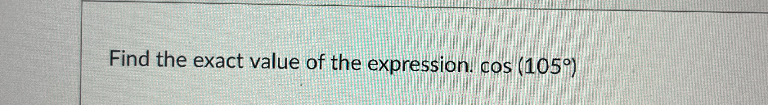 Solved Find the exact value of the expression. cos(105°) | Chegg.com