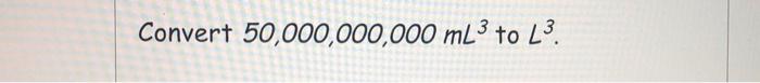 Solved Convert 50,000,000,000 mL3 to L3. | Chegg.com