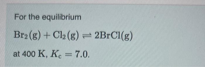Solved For the equilibrium Br2( g)+Cl2( g)⇌2BrCl(g) at 400 | Chegg.com