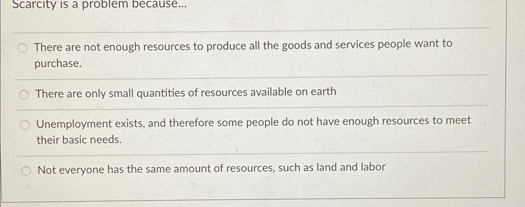 Solved Scarcity is a problem because...There are not enough | Chegg.com