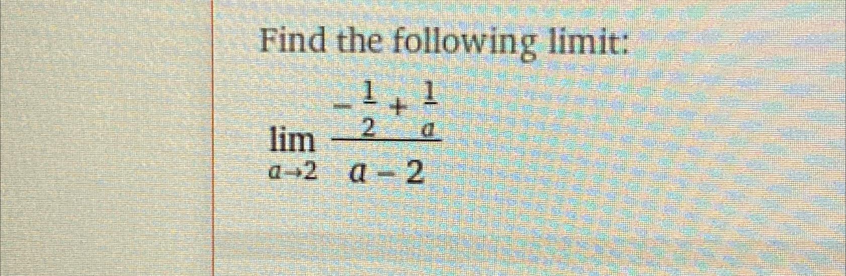 Solved Find the following limit:lima→2-12+1aa-2 | Chegg.com