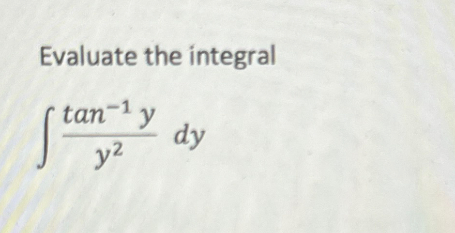 Solved Evaluate the integral∫﻿﻿tan-1yy2dy | Chegg.com