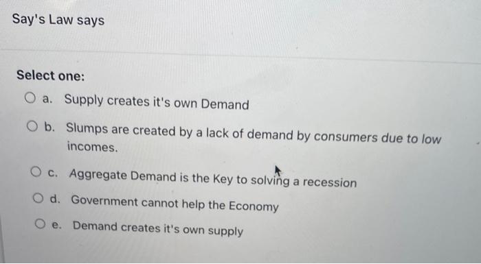 Solved Select one: a. Supply creates it's own Demand b. | Chegg.com