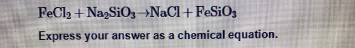 Solved FeCl2 +Na2SiO3-NaCl + FeSiO3 Express your answer as a | Chegg.com