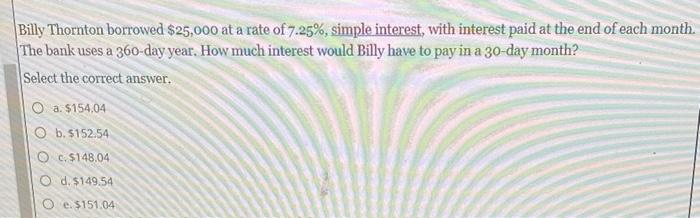 Solved Billy Thornton borrowed $25,000 at a rate of 7.25%, | Chegg.com