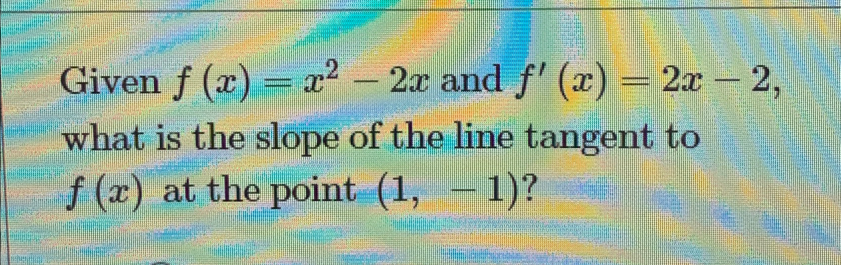 Solved Given f(x)=x2-2x ﻿and f'(x)=2x-2, ﻿what is the slope | Chegg.com