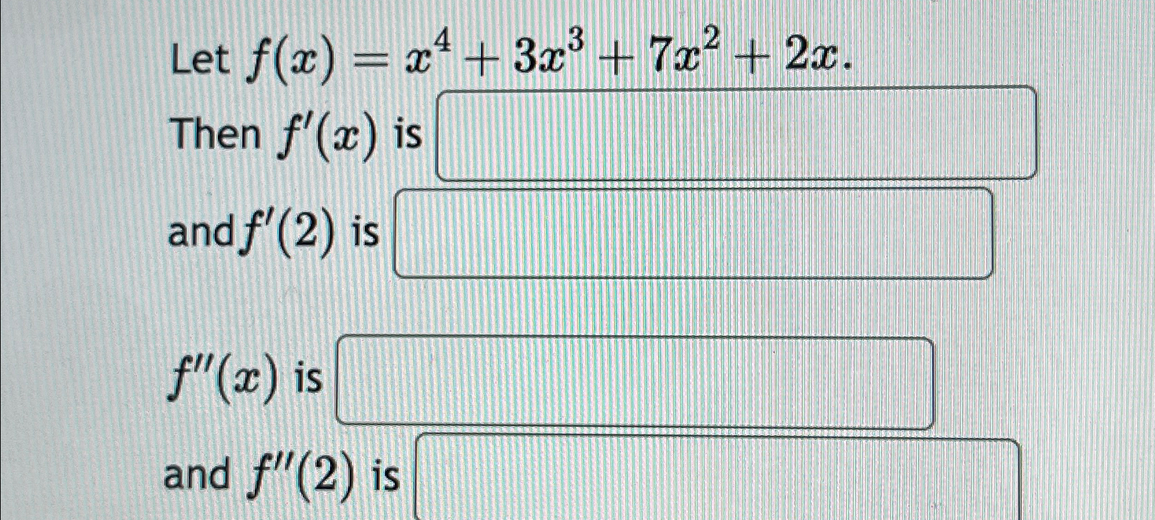 Solved Let f(x)=x4+3x3+7x2+2x.Then f'(x) is and f'(2) | Chegg.com Solved Let f(x)=x4+3x3+7x2+2x.Then f'(x) is and f'(2) | Chegg.com