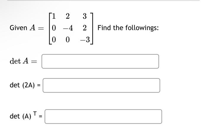 Solved Given A det A = = det (2A) = det (A) T II [1 2 0-4 0 | Chegg.com