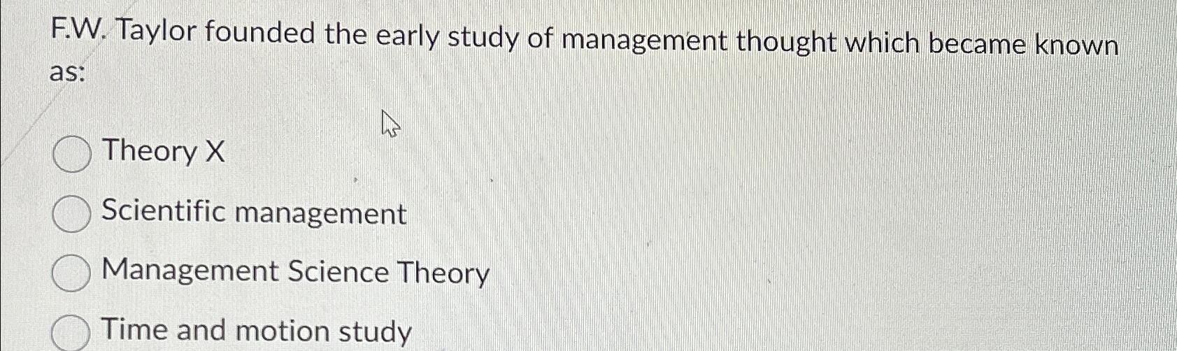 Solved F.W. ﻿Taylor founded the early study of management | Chegg.com