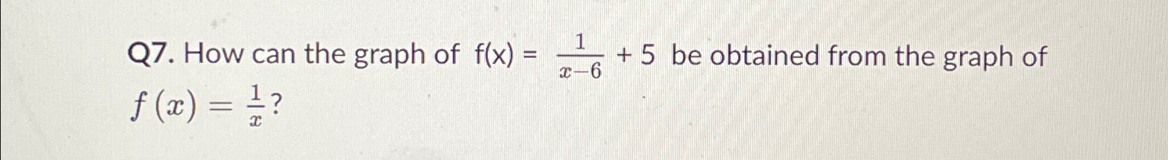 Solved Q7. ﻿How can the graph of f(x)=1x-6+5 ﻿be obtained | Chegg.com