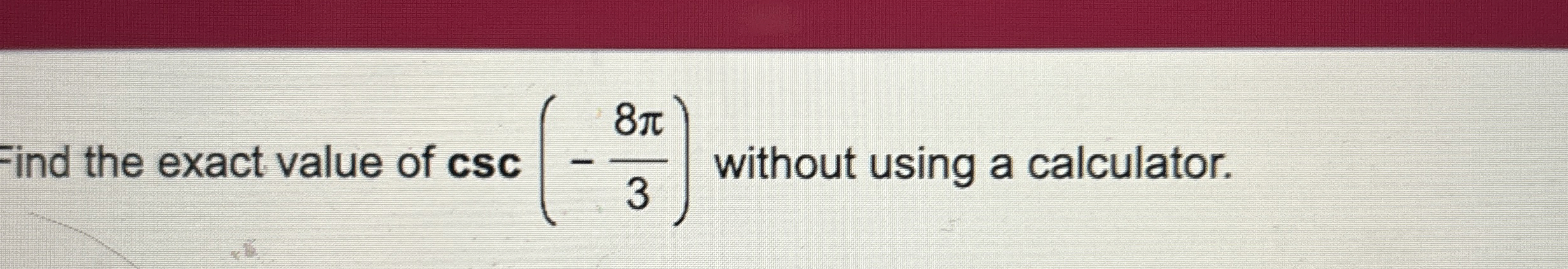 Solved Find the exact value of csc(-8π3) ﻿without using a | Chegg.com