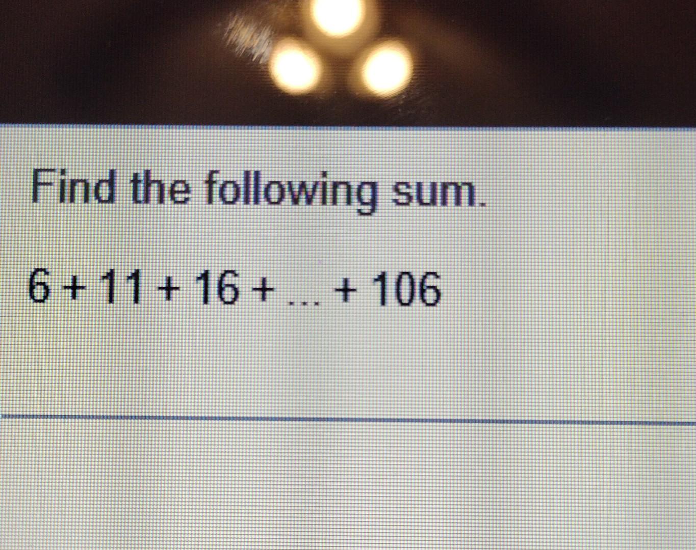 Solved Find the following sum. 6+11+16+…+106 | Chegg.com