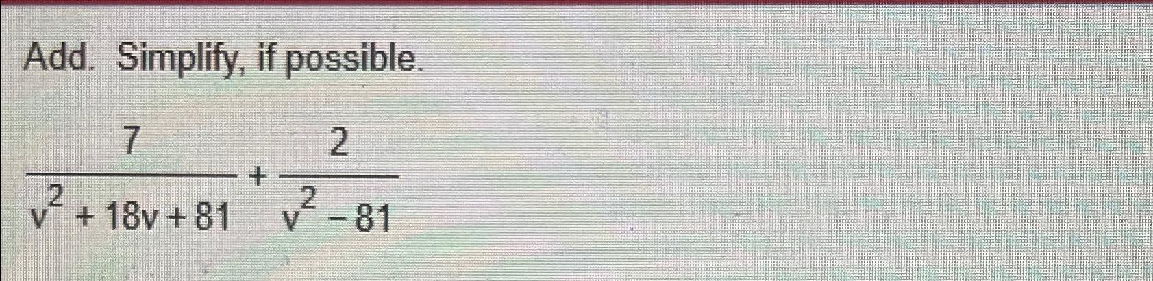 Solved Add. Simplify, if possible.7v2+18v+81+2v2-81 | Chegg.com