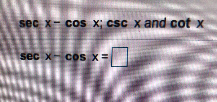 Solved sec x- cos x; csc x and cot x sec x- cos x= | Chegg.com