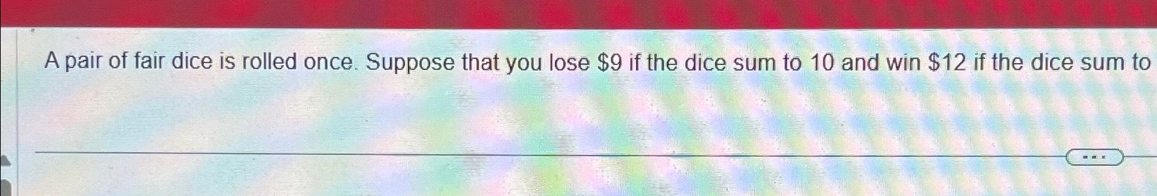 A pair of fair dice is rolled once. Suppose that you | Chegg.com
