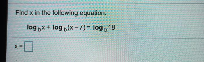 Solved Find x in the following equation. log bx + log (x-7)= | Chegg.com