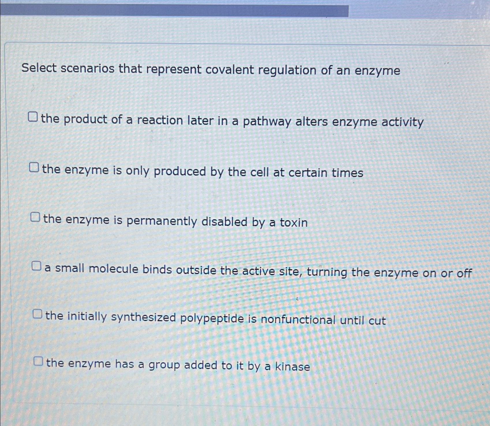 Solved Select scenarios that represent covalent regulation | Chegg.com