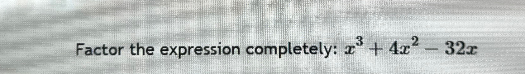 Solved Factor the expression completely: x3+4x2-32x | Chegg.com