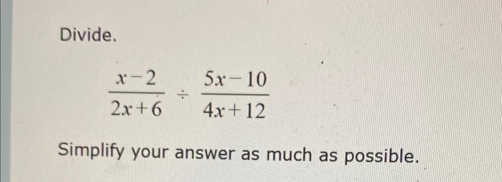Solved Divide.x-22x+6÷5x-104x+12Simplify your answer as much | Chegg.com
