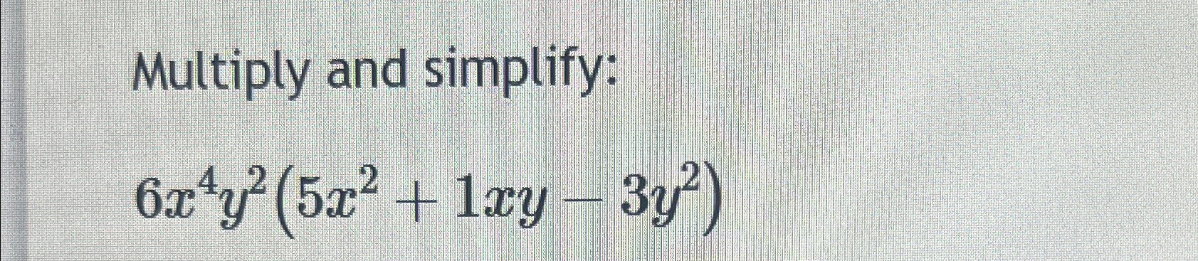 Solved Multiply and simplify:6x4y2(5x2+1xy-3y2) | Chegg.com