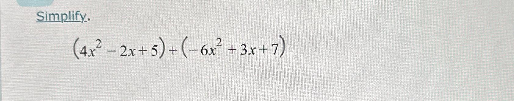 Solved Simplify.(4x2-2x+5)+(-6x2+3x+7) | Chegg.com